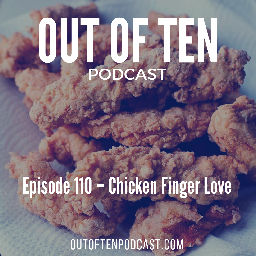 Episode 110 – Chicken Finger Love – Out Of Ten Podcast